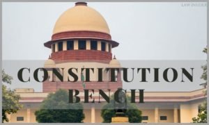 What is a Constitution Bench? - LAW INSIDER INDIA- INSIGHT OF LAW ...